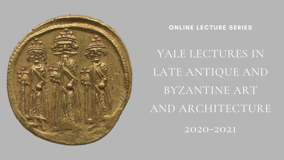 Online Lecture Series: Yale Lectures in Late Antique and Byzantine Art and Architecture, 2020 ...
